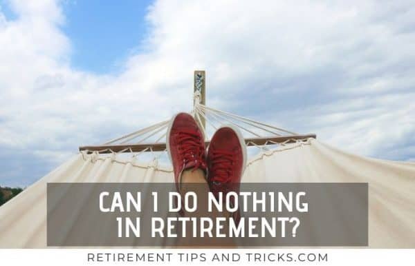 Can I Do Nothing In Retirement? | A Helpful Guide – Retirement Tips and ...