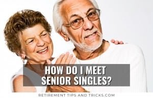 How Do I Meet Senior Singles? – Retirement Tips and Tricks