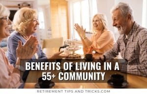 10 Benefits Of Living In A 55+ Community – Retirement Tips and Tricks