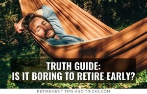 Truth Guide: Is It Boring To Retire Early? – Retirement Tips and Tricks